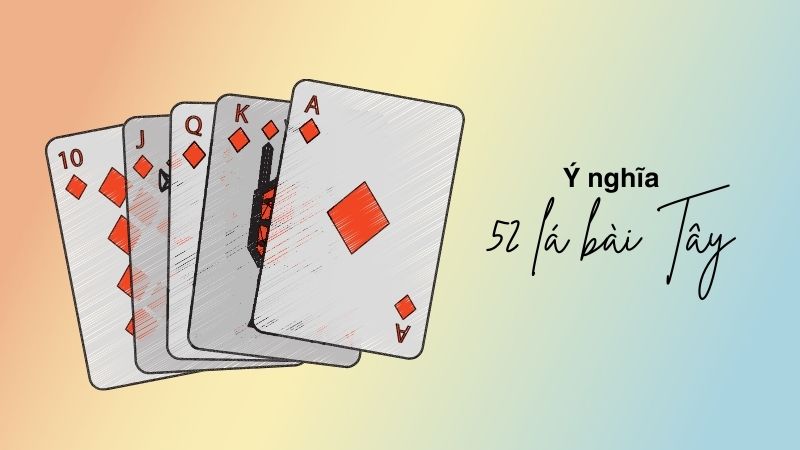 Giải Mã Ý Nghĩa Bí Ẩn Trong 52 Lá Bài Tây Quen Thuộc
